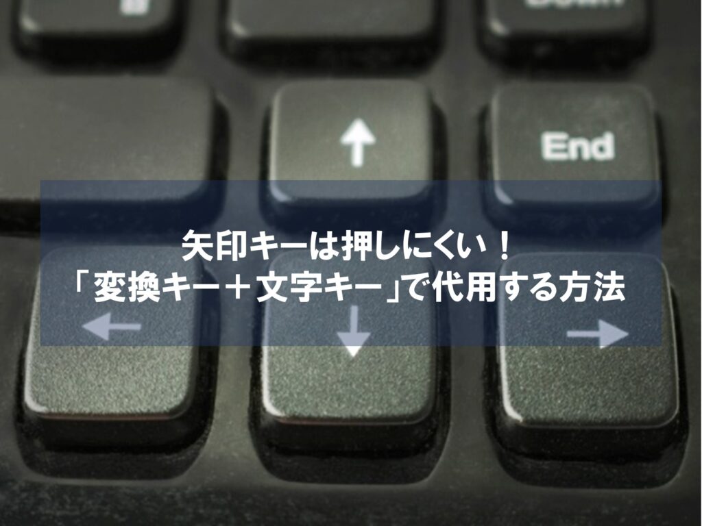 矢印キーは押しにくい！変換キー＋文字キーで代用する方法